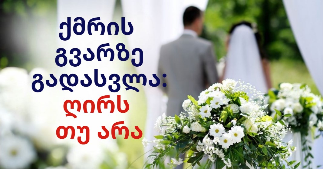 რა გავლენას ახდენს ქმრის გვარი ქალის ბედზე